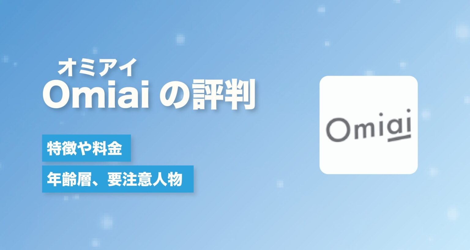 マッチングアプリOmiaiの評判は？特徴、料金、年齢層、要注意人物を徹底解説！
