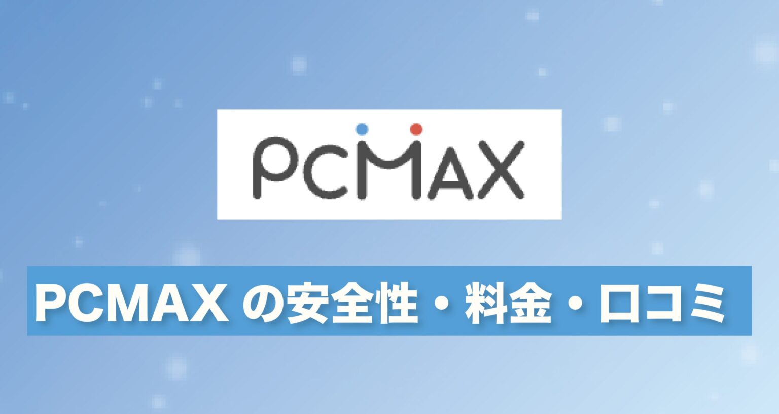 【PCMAXの評判】2000万人が使う老舗出会い系のリアルを徹底解説！安全性・料金・口コミまで網羅